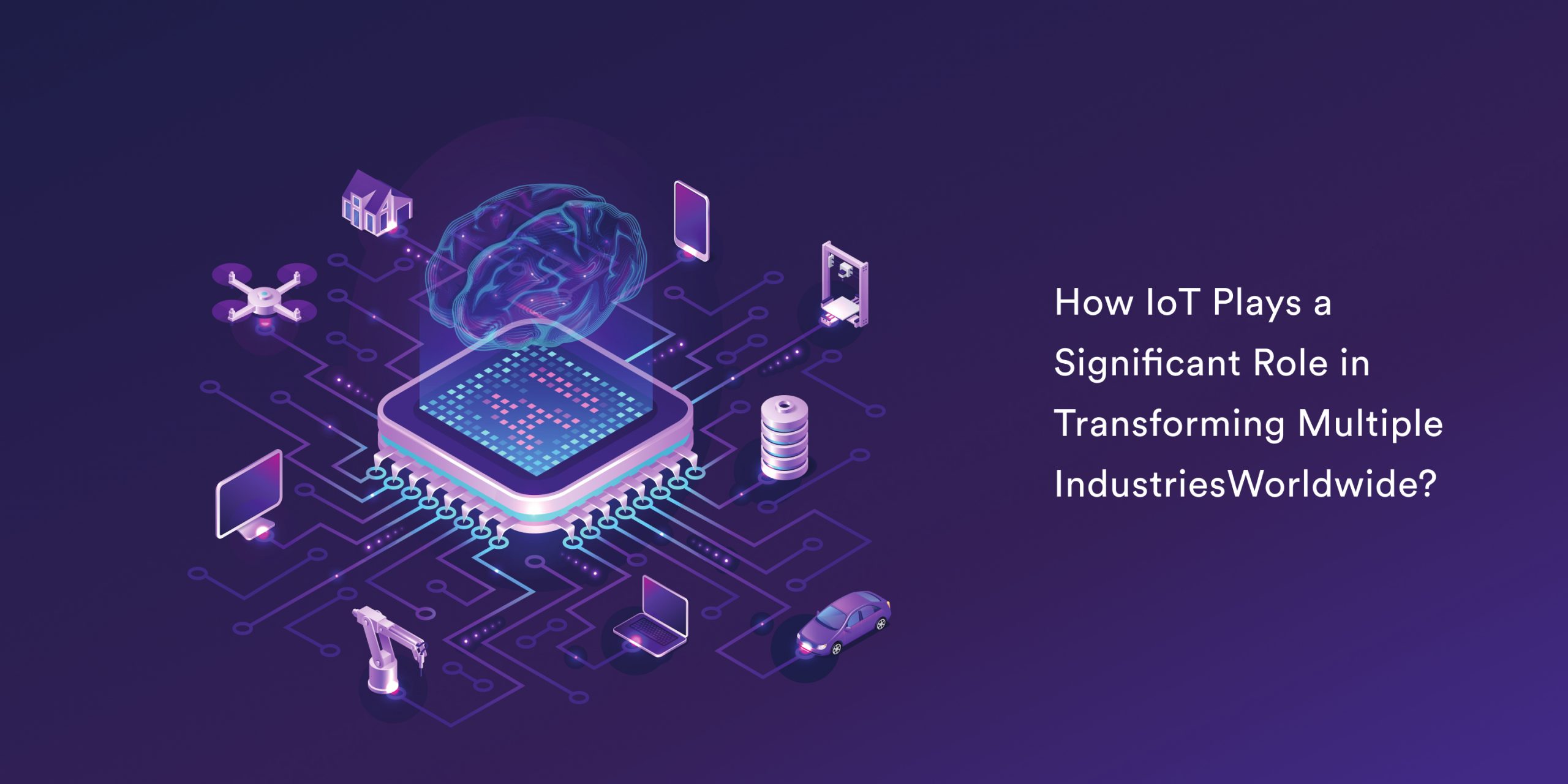 How Iot Plays A Significant Role In Transforming Multiple Industries Worldwide